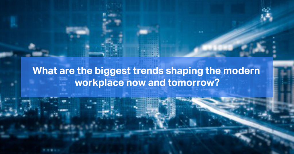 What are the biggest trends shaping the modern workplace now and ...