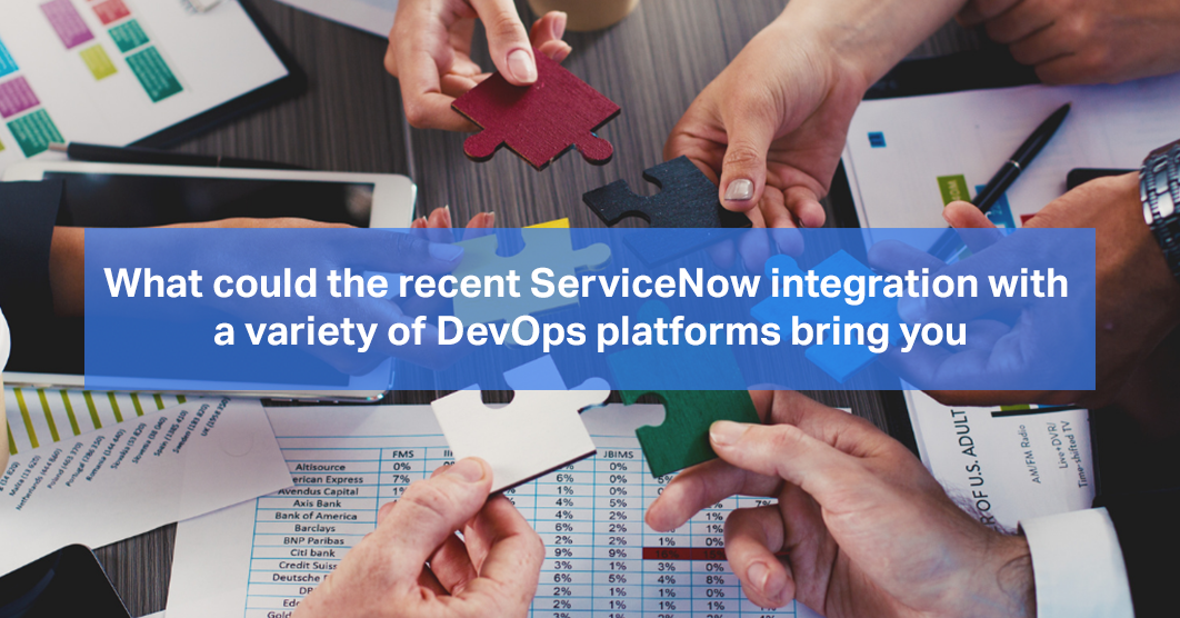 What could the recent ServiceNow integration with a variety of DevOps platforms bring you ...